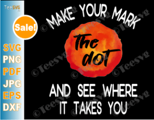 Dot Day SVG Cut Files Make Your Mark And See Where It Takes You PNG ...